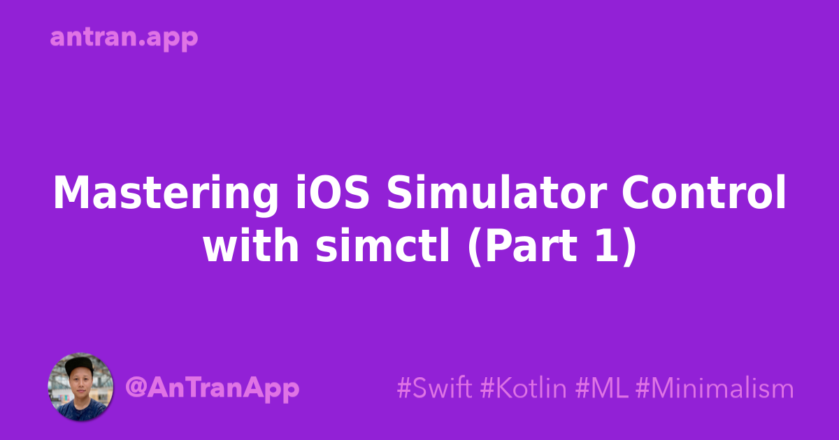 Mastering Ios Simulator Control With Simctl Part 1 An Tran 