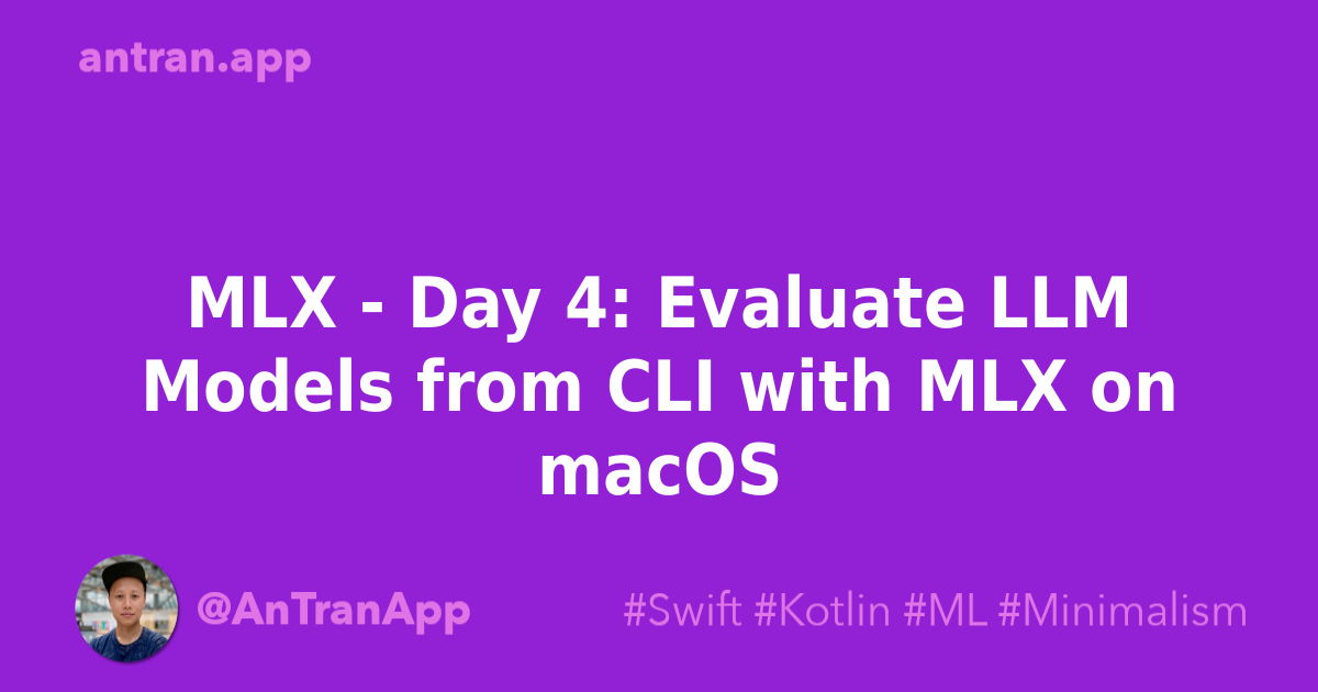 MLX - Day 4: Evaluate LLM Models from CLI with MLX on macOS | An Tran MLX - Day 4: Evaluate LLM Models from CLI with MLX on macOS | An Tran